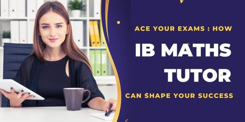 Ace Your Exams: How IB Maths Tutor Can Shape Your Success - IB Maths Tutor